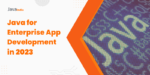 Guide to Choose Java for Enterprise App Development in 2023